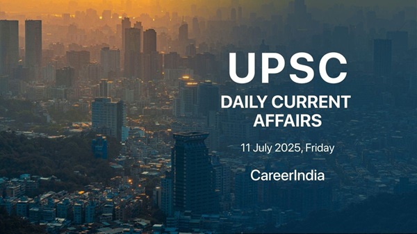 UPSC Daily Current Affairs 11 July 2025 - Careerindia